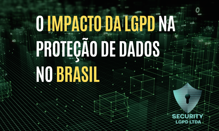 O IMPACTO DA LGPD NA PROTEÇÃO DE DADOS NO BRASIL - Security LGPD